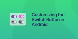 Customizing the Switch Button in Android - Appcircle Blog